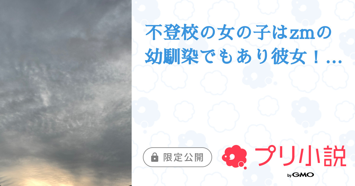 不登校の女の子はzmの幼馴染でもあり彼女！？【zm】 【連載中】（夜桜の舞 【🌸🐈‍⬛🎮】さんの夢小説） 無料スマホ夢小説ならプリ小説